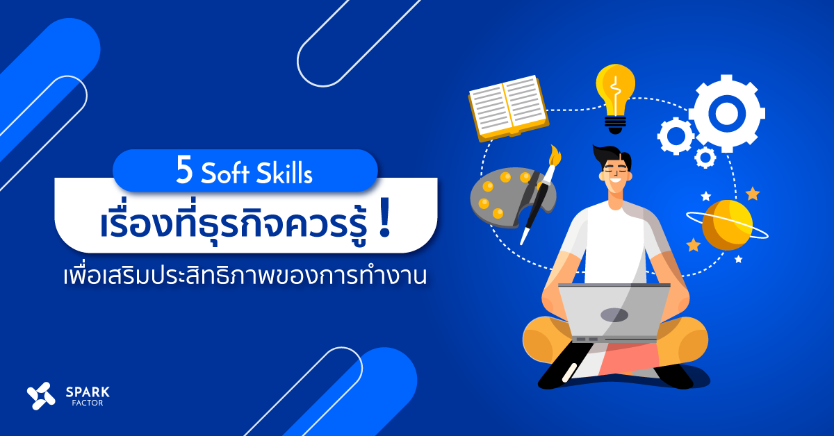 5 Soft Skill เรื่องที่ธุรกิจควรรู้ เพื่อเสริมประสิทธิภาพของการทำงาน